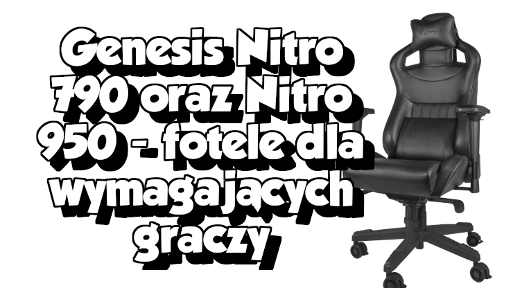 Genesis Nitro 790 oraz Nitro 950 - fotele dla wymagających graczy ...
