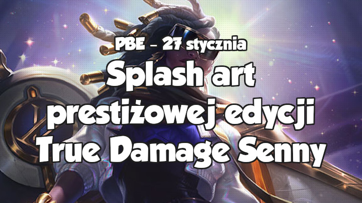 PBE - 27 stycznia - splash art prestiżowej edycji True Damage Senny ...