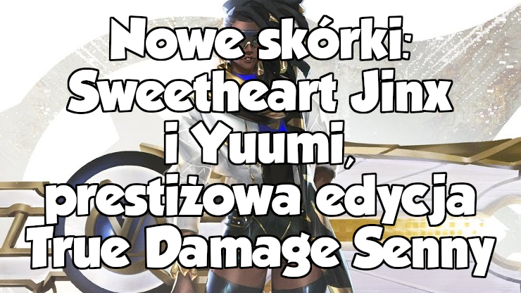 Nowe skórki: Sweetheart Jinx i Yuumi, prestiżowa edycja True Damage ...